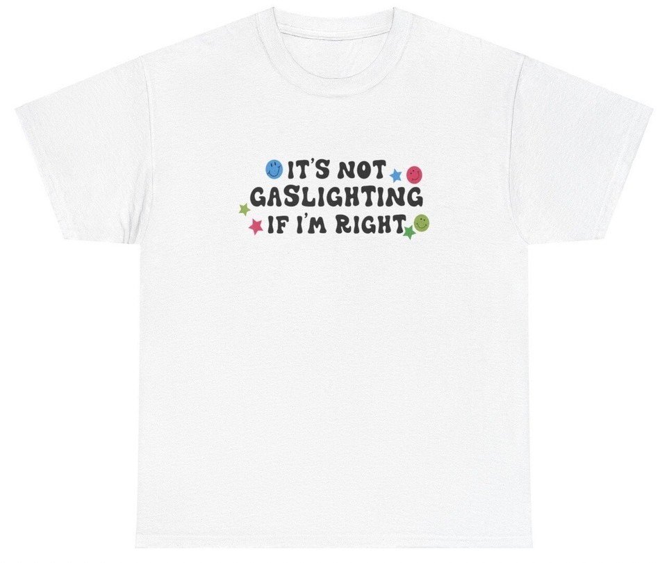 It's Not Gaslighting If I'm Right T Shirt Funny Ironic Meme Gaslight ...