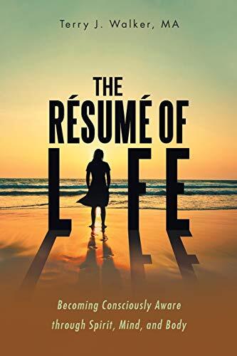 The Resume of Life: Becoming Consciously Aware through Spirit, Mind ...