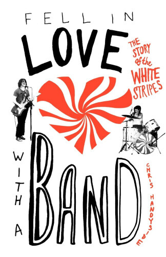 Fell In Love With A Band: The Story of The White Stripes by Chris ...