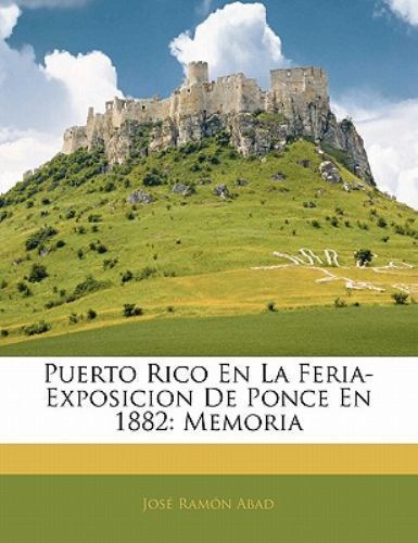Puerto Rico En La Feria-Exposicion De Ponce En 1882: Memoria by Abad ...