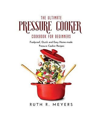The Ultimate Pressure Cooker Cookbook for Beginners: Foolproof, Quick ...