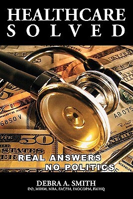Healthcare Solved - Real Answers, No Politics by Smith, Debra ...