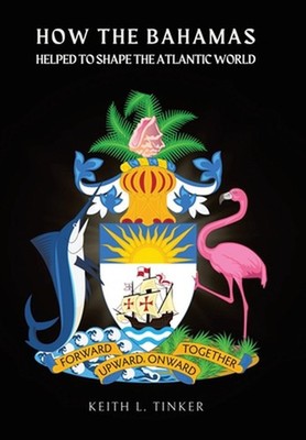 How the Bahamas Helped to Shape the Atlantic World by Keith L. Tinker ...