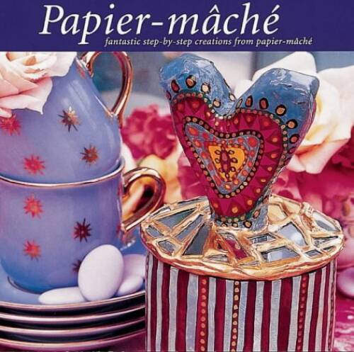 Paper Mache: Fantastic Step-by-Step Creations from Paper-Mache - GOOD ...