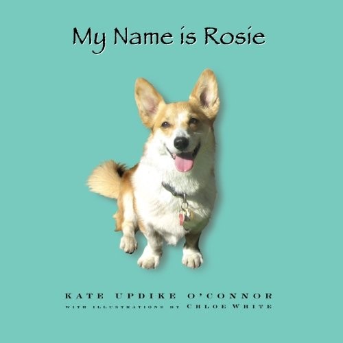 MY NAME IS ROSIE: SNIPPETS OF A CORGI'S EVERYDAY LIFE IN By Kate Updike ...