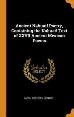 Ancient Nahuatl Poetry, Containing the Nahuatl Text of XXVII Ancient ...