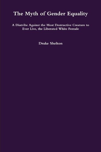 Drake Shelton The Myth of Gender Equality: A Diatribe Against the Most ...