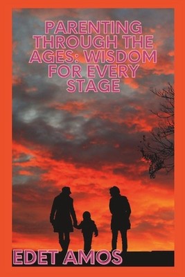 Parenting Through the Ages: Wisdom for Every Stage by Edet Amos ...