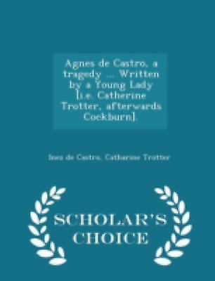 Agnes de Castro, a Tragedy ... Written by a Young Lady [I. E. Catherine ...