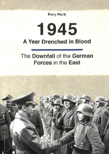 1945 -- A Year Drenched in Blood: The Downfall of the German Forces in ...