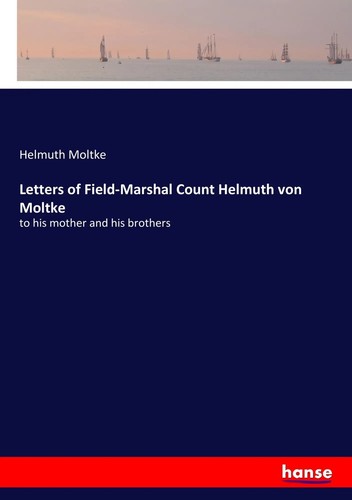 Helmuth Moltke | Letters of Field-Marshal Count Helmuth von Moltke ...