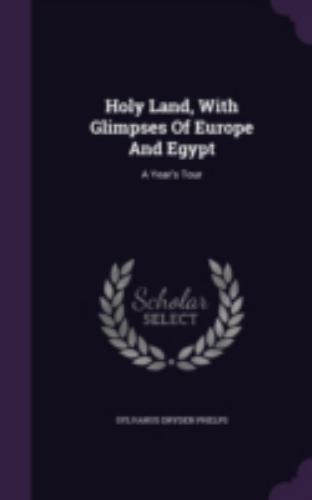Holy Land, with Glimpses of Europe and Egypt : A Year's Tour by ...