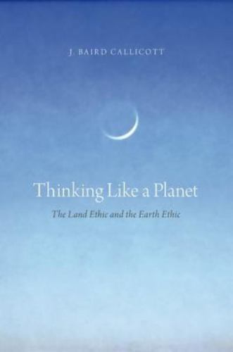 Thinking Like a Planet : The Land Ethic and the Earth Ethic by J. Baird ...