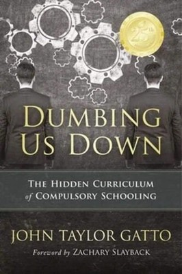Dumbing Us Down: The Hidden Curriculum of Compulsory Schooling by John ...