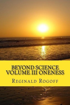 Beyond Science Volume III Oneness by Reginald Rogoff (English ...