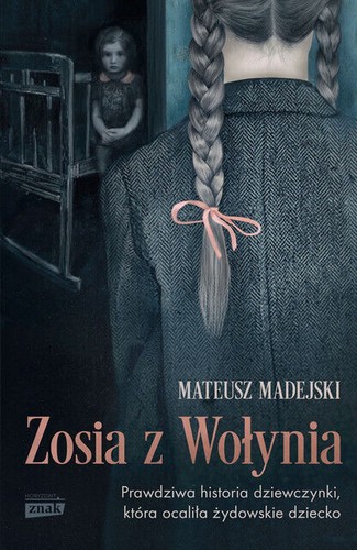 Zosia z Wołynia. Prawdziwa historia dziewczynki, ... (Wolynia ...