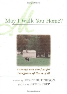 May I Walk You Home?: Courage and Comfort for Caregivers of the Very ...