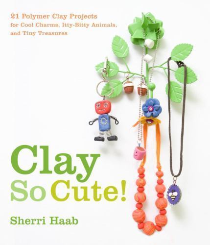 Clay So Cute!: 21 Polymer Clay Projects f- paperback, Sherri Haab ...