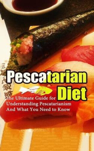Pescetarian Diet: The Ultimate Guide for Understanding Pescetarianism ...