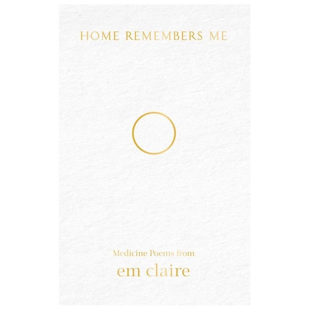 Home Remembers Me : Medicine Poems from Em Claire by Em Claire (2013 ...