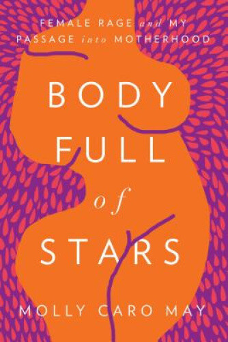 Body Full of Stars: Female Rage and My Passage into Motherhood by Molly ...