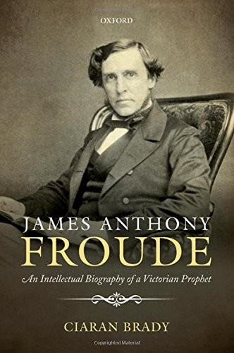 JAMES ANTHONY FROUDE: AN INTELLECTUAL BIOGRAPHY OF A By Ciaran Brady ...