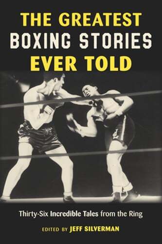 The Greatest Boxing Stories Ever Told: Thirty-Six Incredible Tales from ...