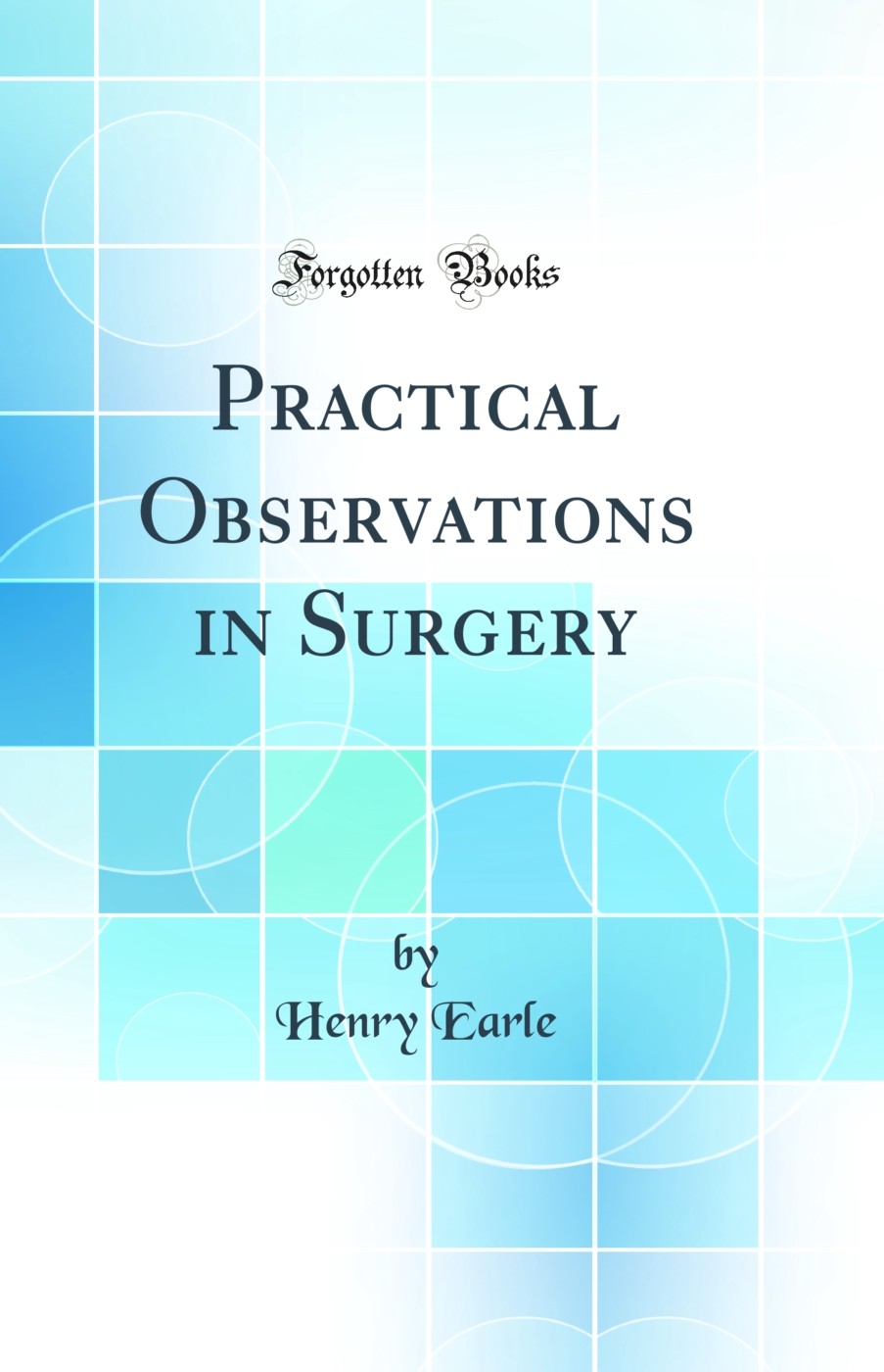 Practical Observations in Surgery (Classic Reprint) by Henry Earle ...
