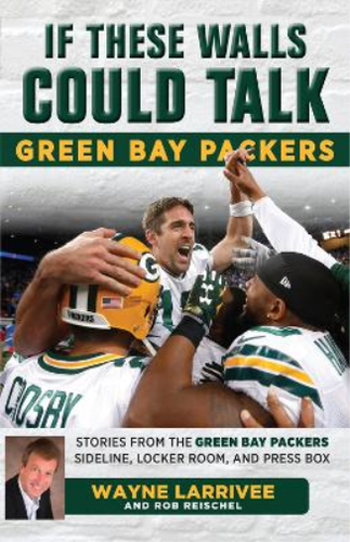 Rob Reischel Wayne Larrivee If These Walls Could Talk: Green Bay ...