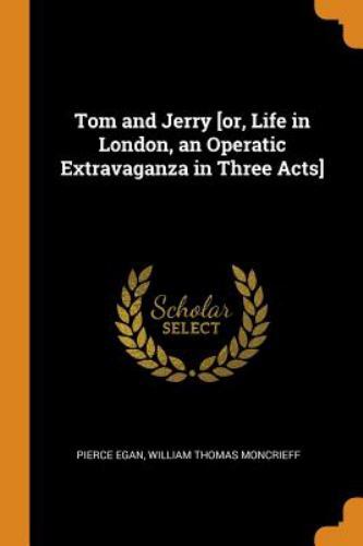 Tom and Jerry [or, Life in London, an Operatic Extravaganza in Three ...