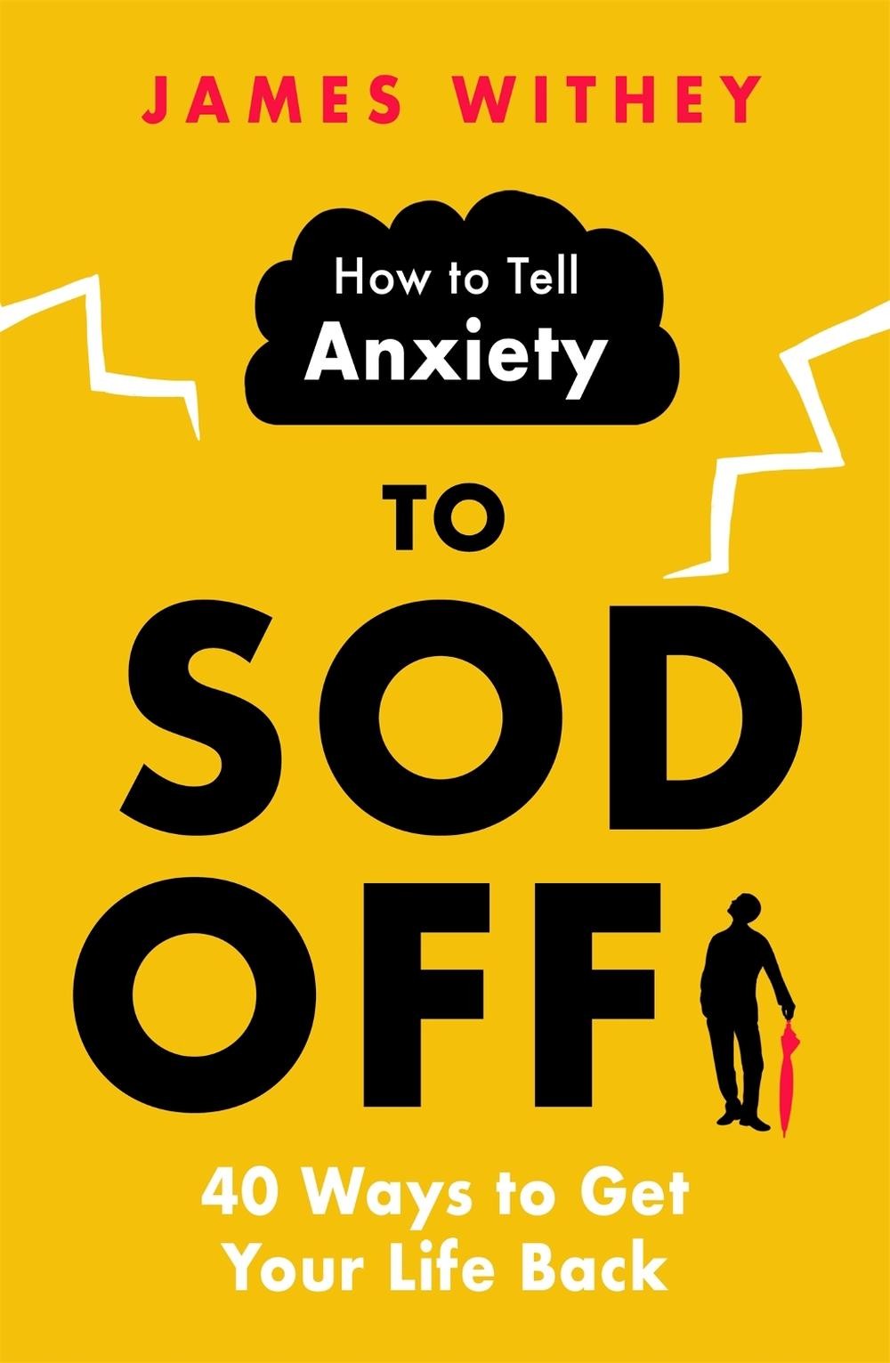 How to Tell Anxiety to Sod Off: 40 Ways to Get Your Life Back by James ...