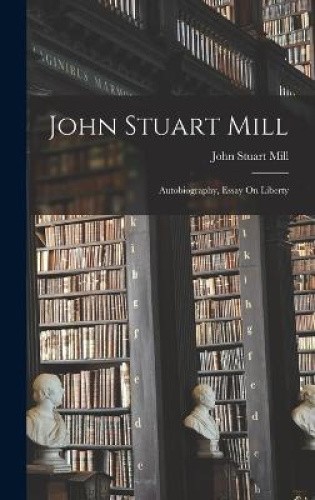 John Stuart Mill: Autobiography, Essay On Liberty by John Stuart Mill ...