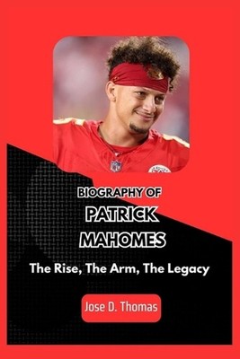 Patrick Mahomes: The Rise, The Arm, The Legacy by Jose D. Thomas ...