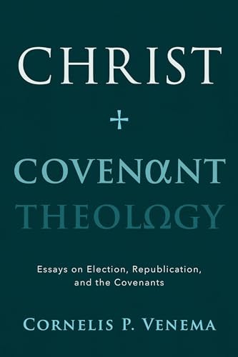 Christ and Covenant Theology: Essays on Election Republication and the ...