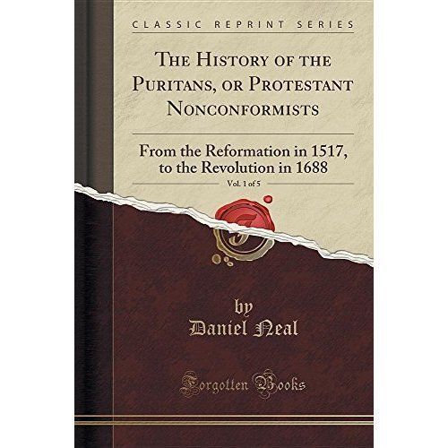 The History of the Puritans, or Protestant Nonconformists, Vol. 1 of 5 ...