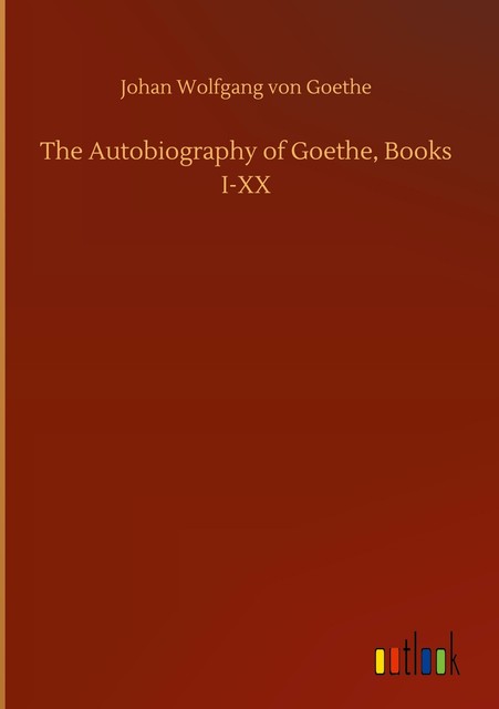 The Autobiography of Goethe, Books I-XX von Johan Wolfgang von Goethe ...