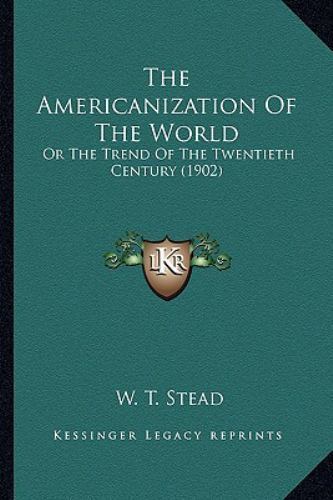 Americanization of the World : Or the Trend of the Twentieth Century ...