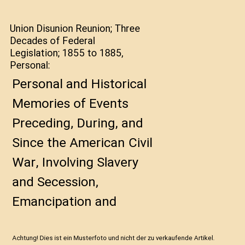 Union Disunion Reunion; Three Decades of Federal Legislation; 1855 to ...