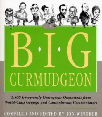 Big Curmudgeon: 2,500 Outrageously Irreverent Quotations from World ...
