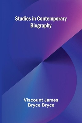 Studies in Contemporary Biography by Viscount James Bryce Bryce ...