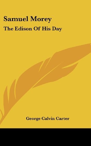 SAMUEL MOREY: THE EDISON OF HIS DAY By George Calvin Carter - Hardcover ...