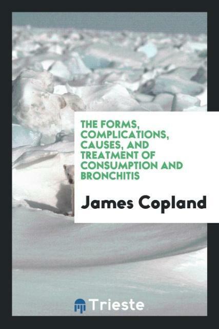 The Forms, Complications, Causes, And Treatment of Consumption And ...