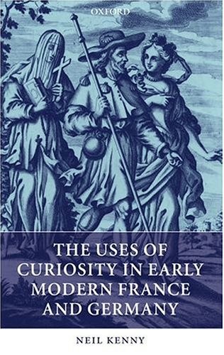 THE USES OF CURIOSITY IN EARLY MODERN FRANCE AND GERMANY By Neil Kenny ...