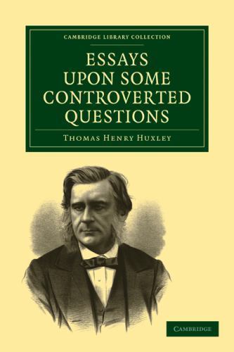 Essays upon some Controverted Questions: By Huxley, Thomas Henry ...