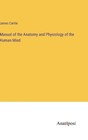 Manual of the Anatomy and Physiology of the Human Mind by James Carlile ...