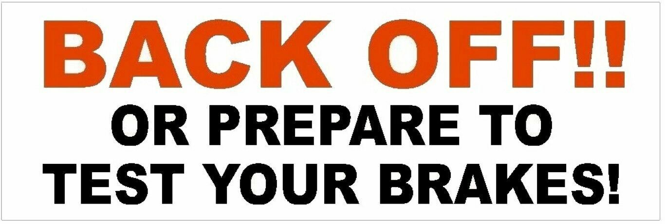 BACK OFF!! OR PREPARE TO TEST YOUR BRAKES! BUMPER WINDOW STICKER ...