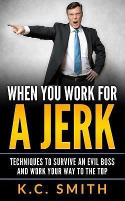 When You Work for a Jerk : Techniques to Survive an Evil Boss and Work ...
