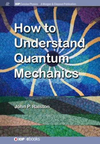 How to Understand Quantum Mechanics (IOP Concise Physics) by Ralston ...