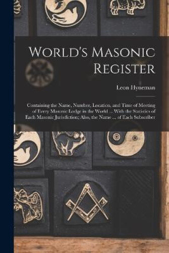World's Masonic Register: Containing the Name, Number, Location, and ...