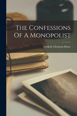 Frederic Clemson Howe The Confessions Of A Monopolist (Poche) | eBay